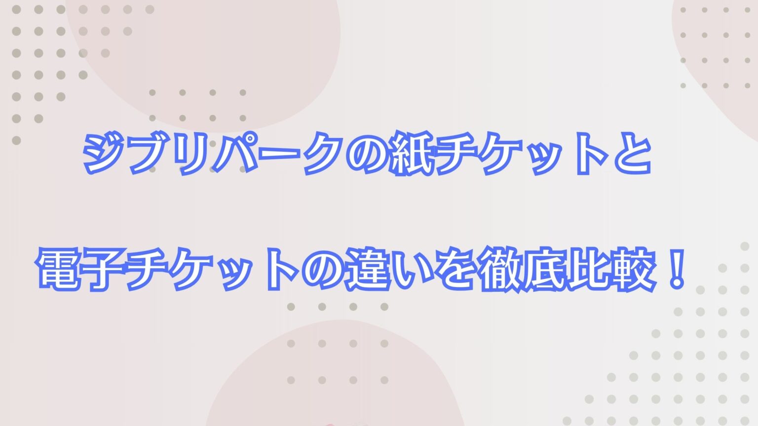 ジブリパークの紙チケットと電子チケットの違いを徹底比較！ | 知楽ラボ
